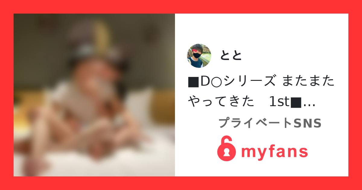 [myfans] D シリーズ またまたやってきた... | ととさんのプライベートSNS | myfans[マイファンズ]