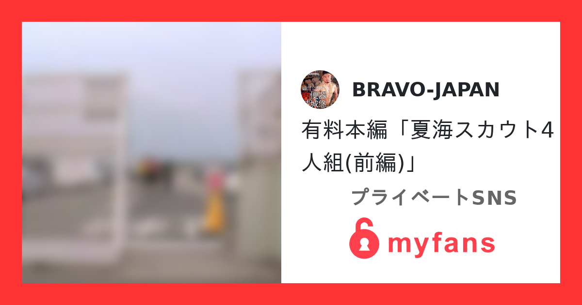 [myfans] 有料本編「夏海スカウト4人組(前編)」 | BRAVO-JAPANさんのプライベートSNS | myfans[マイファンズ]